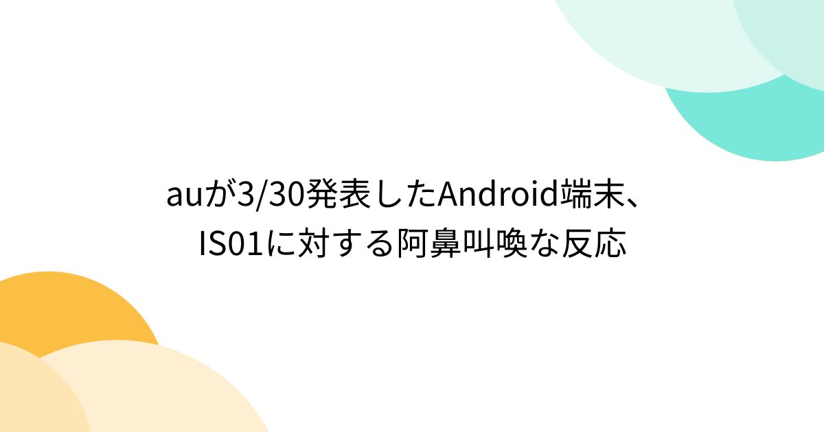 auが3/30発表したAndroid端末、IS01に対する阿鼻叫喚な反応 - posfie