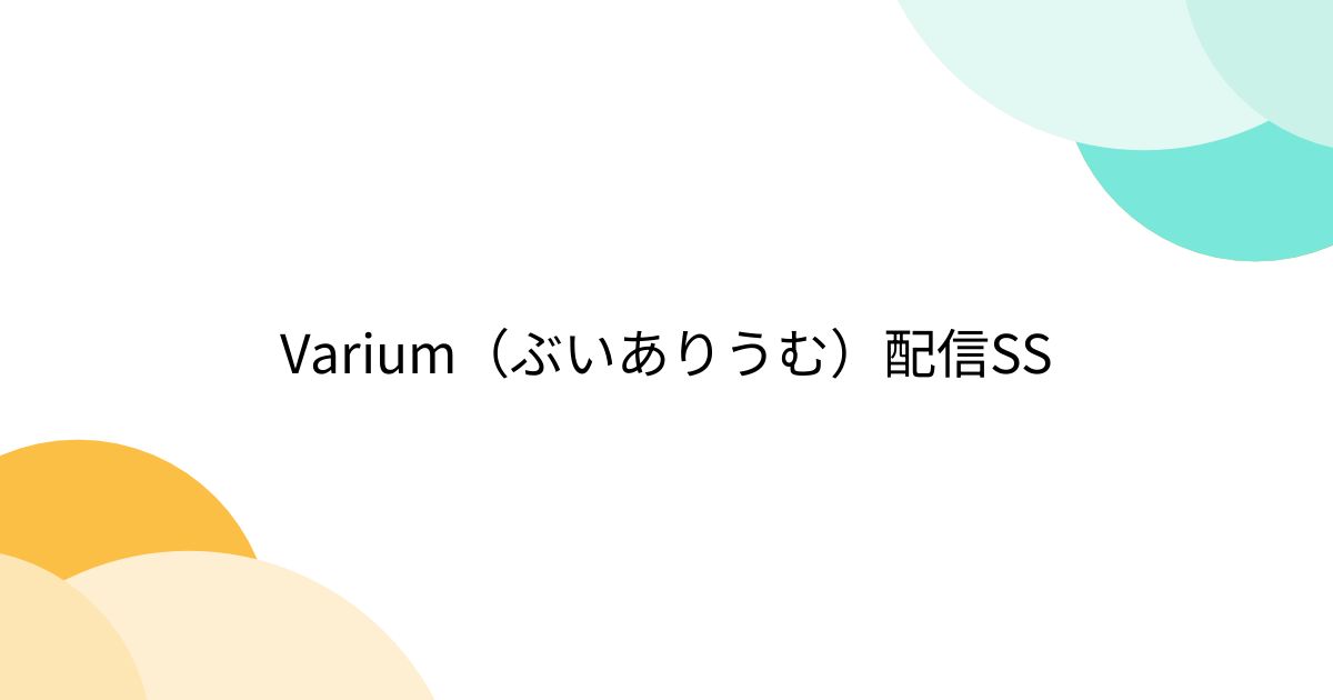 Varium（ぶいありうむ）配信SS - Togetter [トゥギャッター]