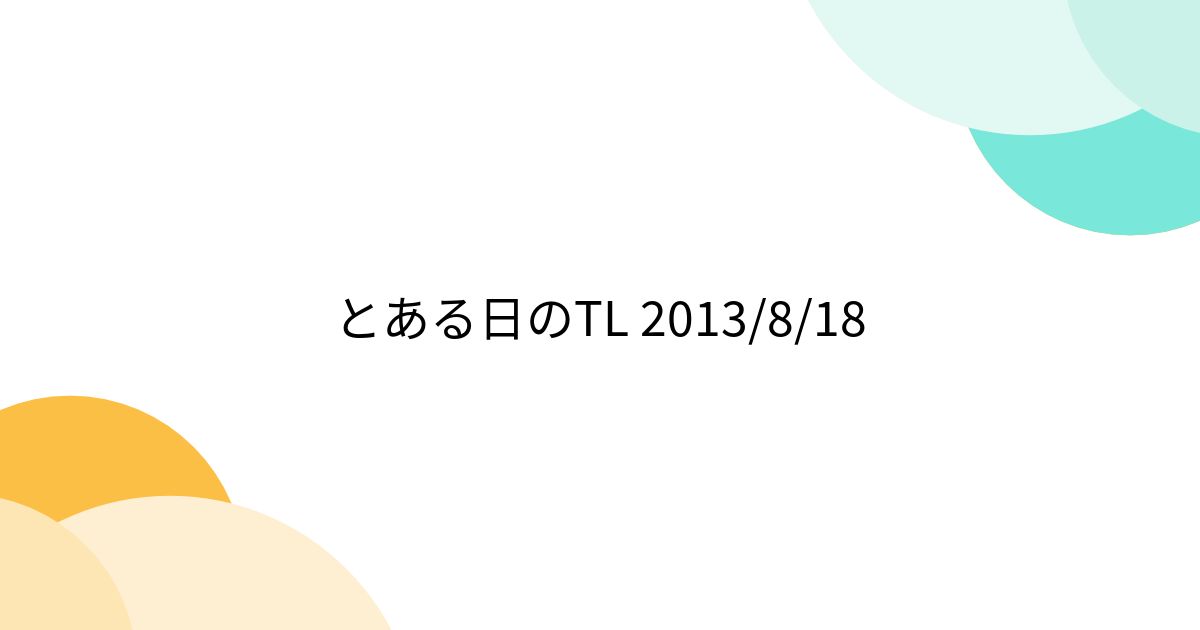 とある日のTL 2013/8/18 - posfie