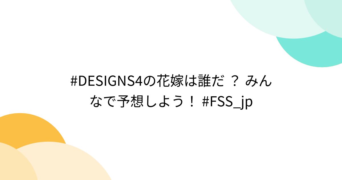 #DESIGNS4の花嫁は誰だ ？ みんなで予想しよう！ #FSS_jp - posfie