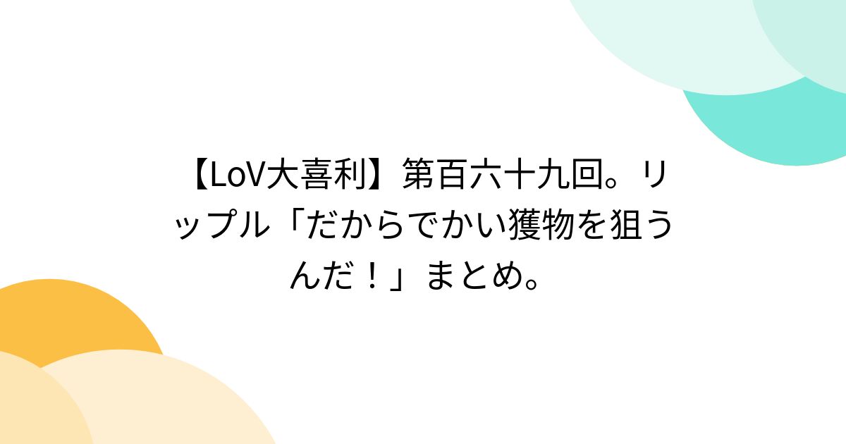 【LoV大喜利】第百六十九回。リップル「だからでかい獲物を狙うんだ！」まとめ。 - posfie