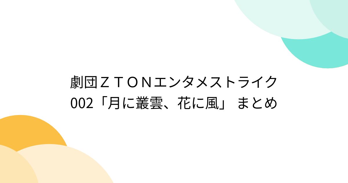 劇団ZTONエンタメストライク002「月に叢雲、花に風」 まとめ - posfie