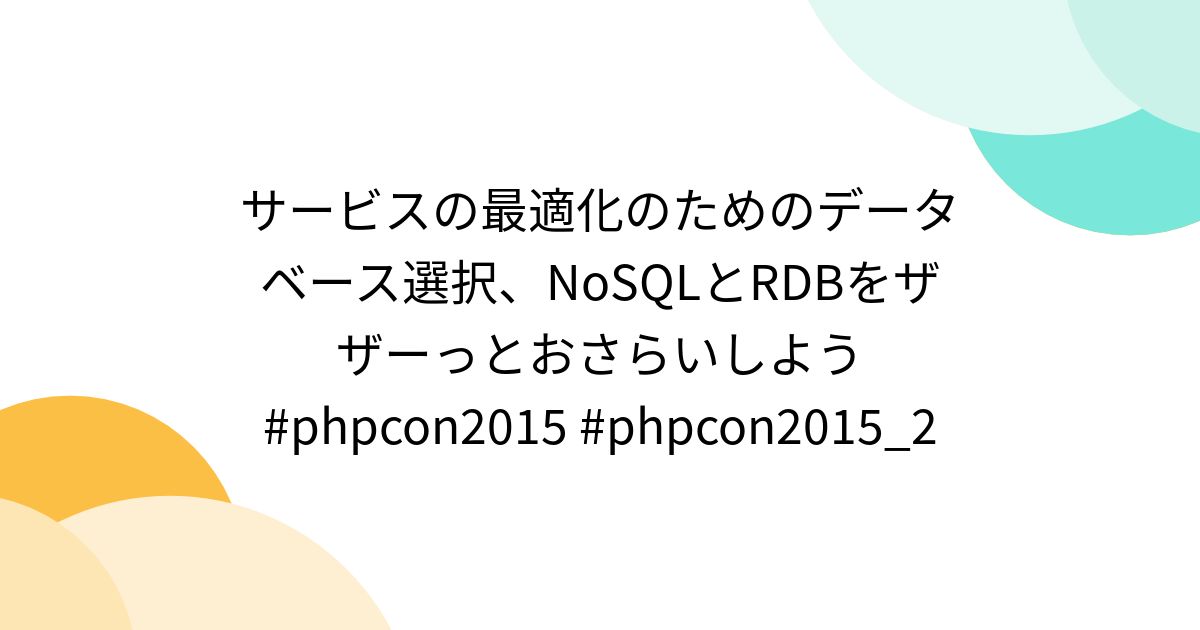 サービスの最適化のためのデータベース選択、NoSQLとRDBをザザーっとおさらいしよう #phpcon2015 #phpcon2015_2 - Togetter [トゥギャッター]