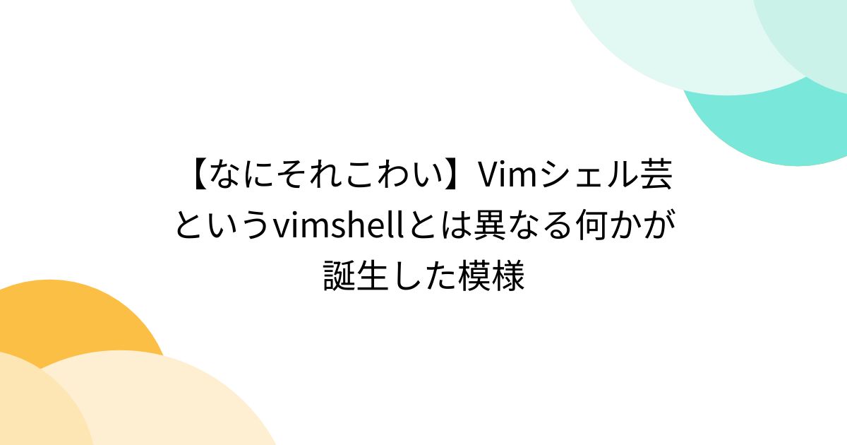 【なにそれこわい】Vimシェル芸というvimshellとは異なる何かが誕生した模様 - posfie