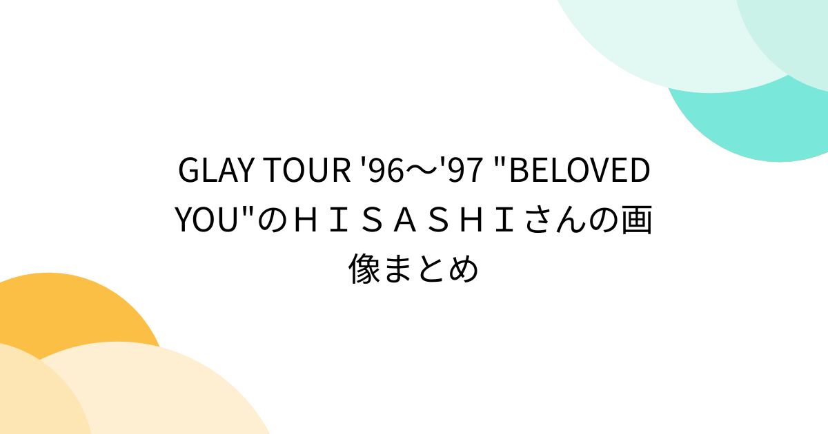GLAY TOUR '96〜'97 "BELOVED YOU"のHISASHIさんの画像まとめ - posfie