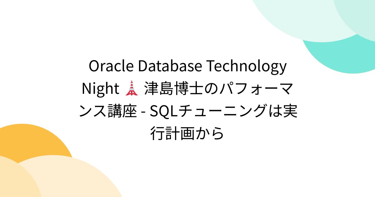 Oracle Database Technology Night 🗼 津島博士のパフォーマンス講座 - SQLチューニングは実行計画から - Togetter [トゥギャッター]