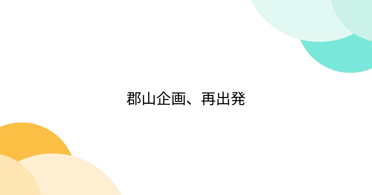 郡山企画、再出発 - posfie