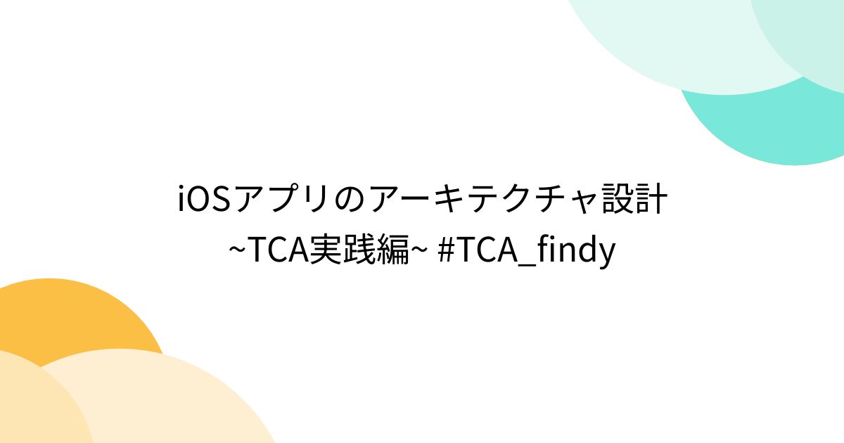 iOSアプリのアーキテクチャ設計~TCA実践編~ #TCA_findy - posfie
