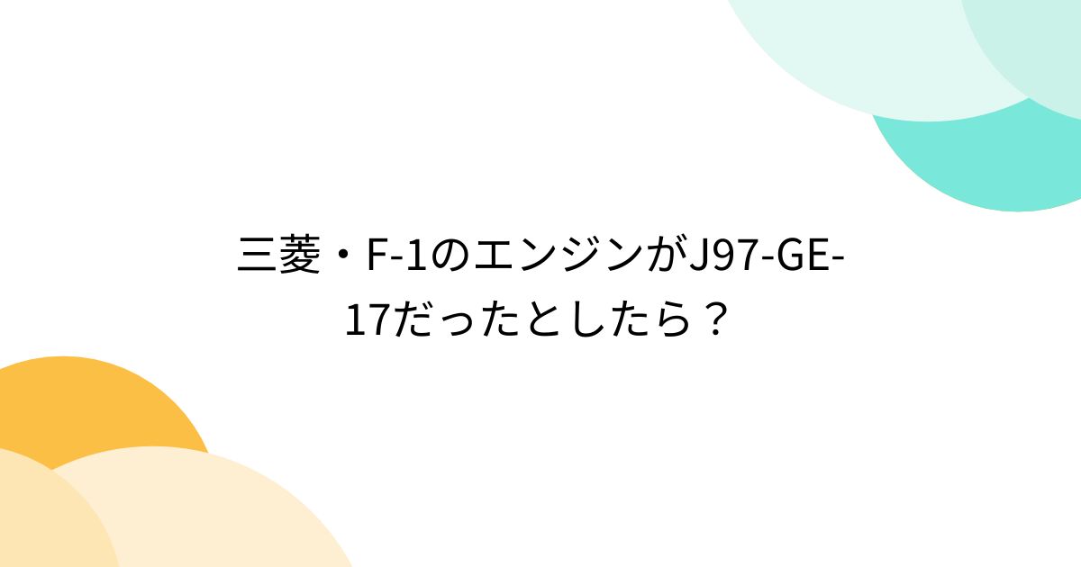 三菱・F-1のエンジンがJ97-GE-17だったとしたら？ - Togetter [トゥギャッター]