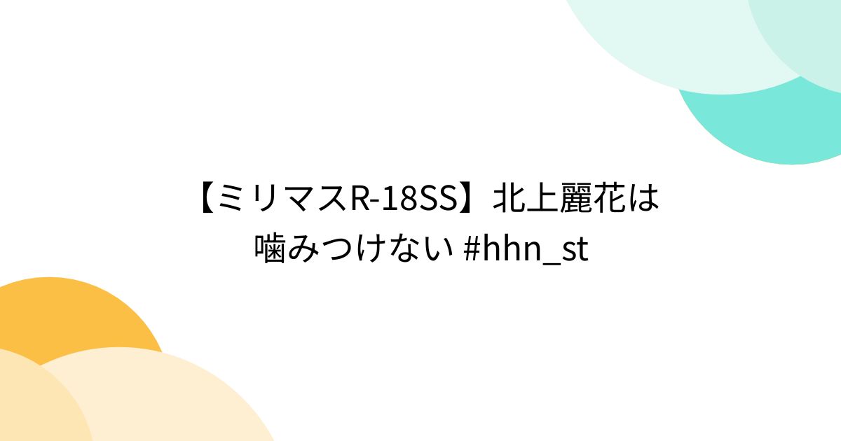 【ミリマスR-18SS】北上麗花は噛みつけない #hhn_st - posfie