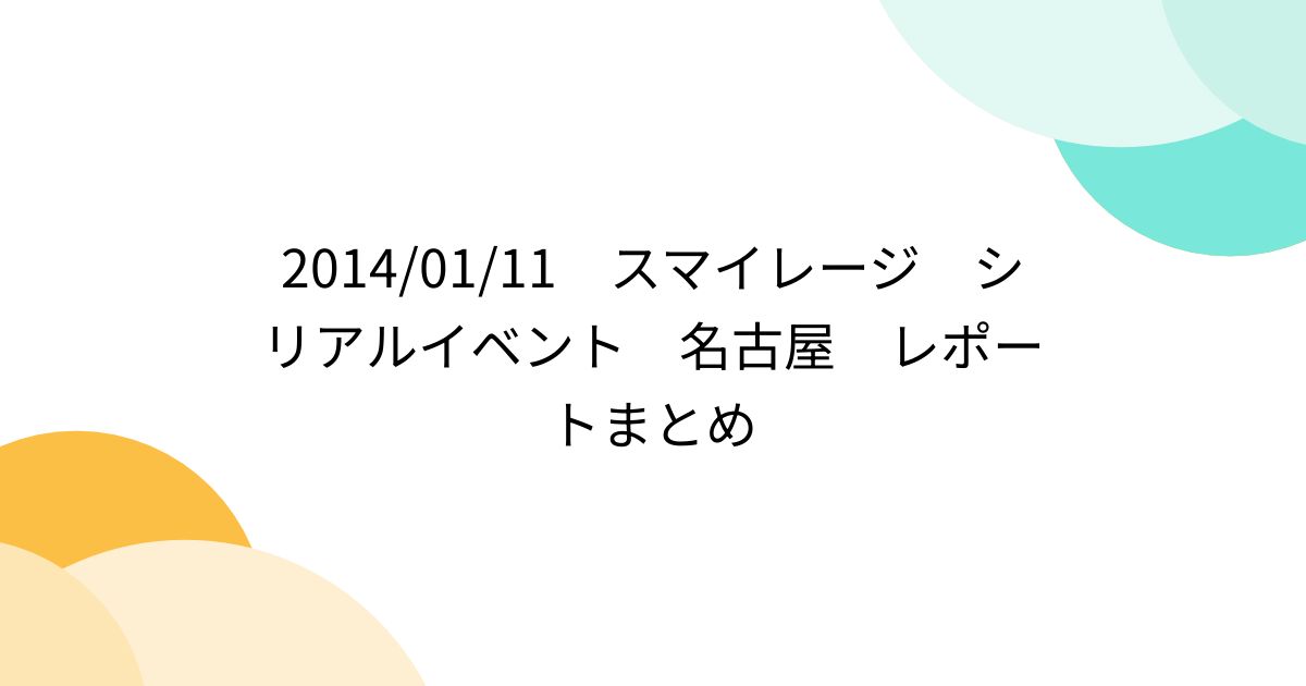 2014/01/11 スマイレージ シリアルイベント 名古屋 レポートまとめ - posfie