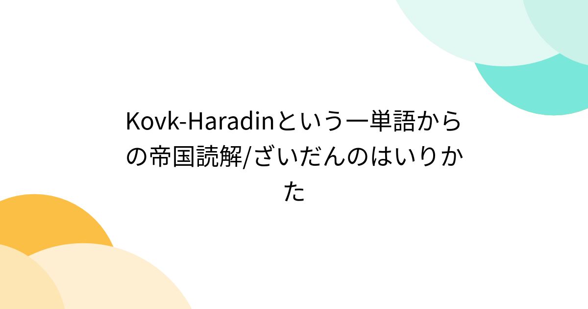 Kovk-Haradinという一単語からの帝国読解/ざいだんのはいりかた - posfie