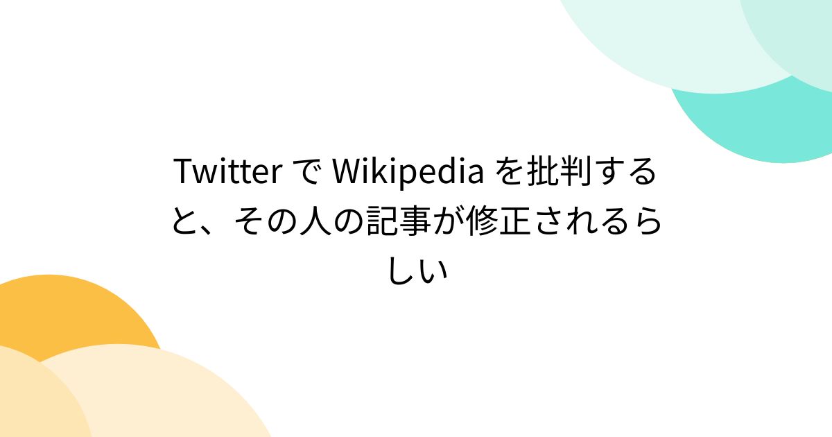 Twitter で Wikipedia を批判すると、その人の記事が修正されるらしい - posfie