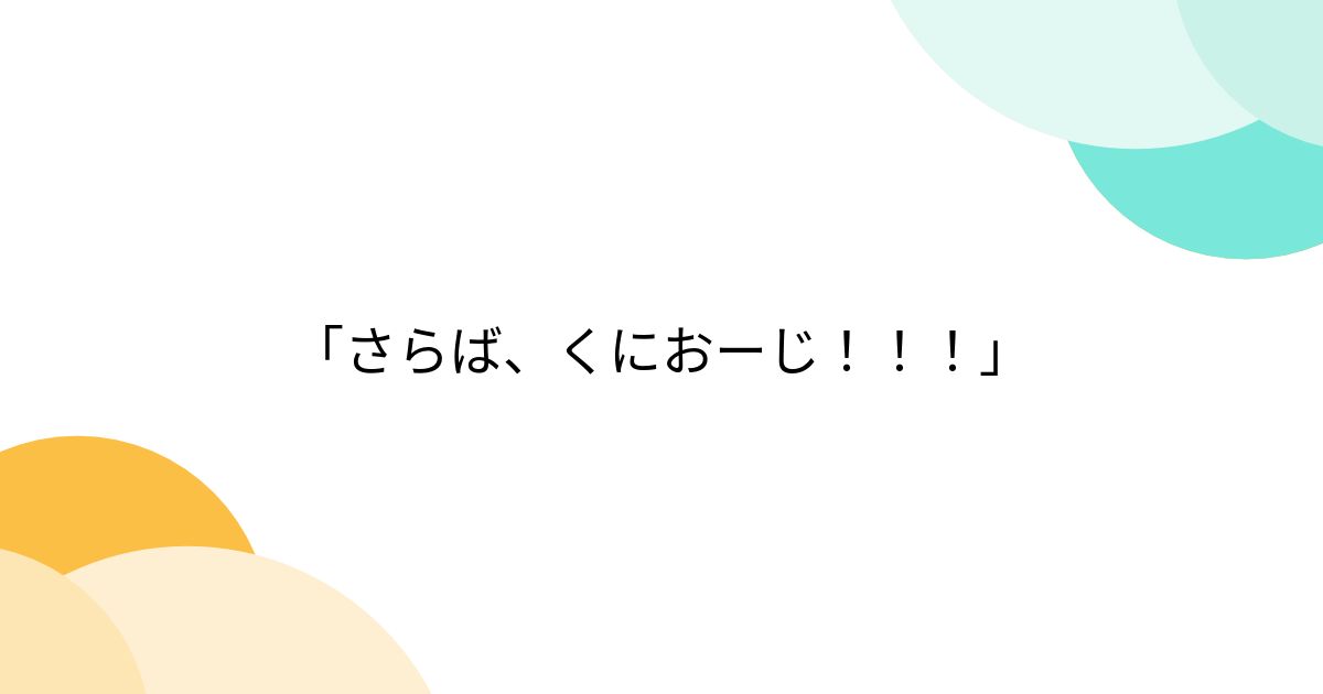 「さらば、くにおーじ！！！」 - posfie