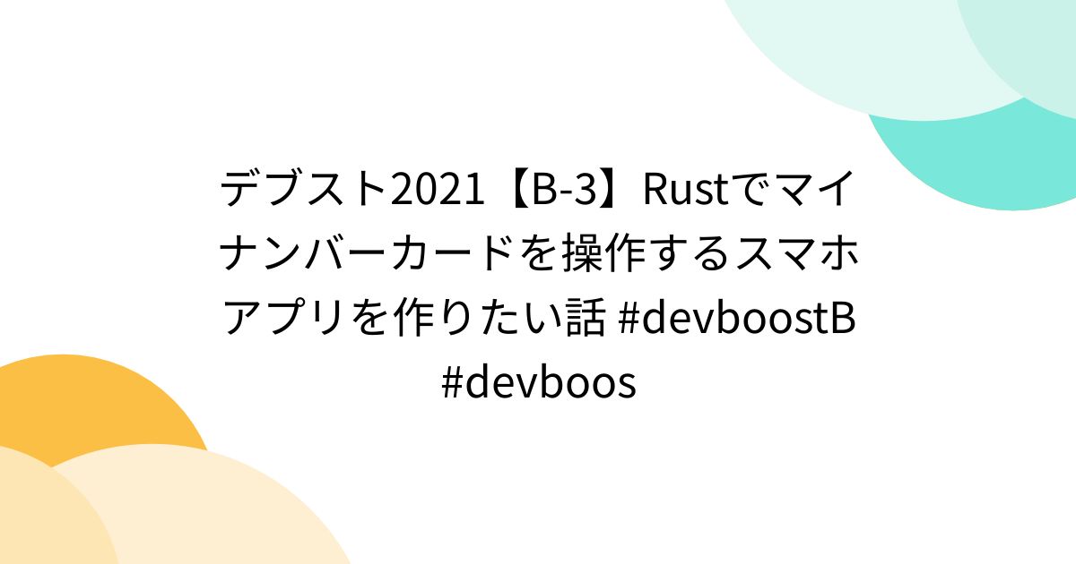 デブスト2021【B-3】Rustでマイナンバーカードを操作するスマホアプリを作りたい話 #devboostB #devboos - Togetter [トゥギャッター]