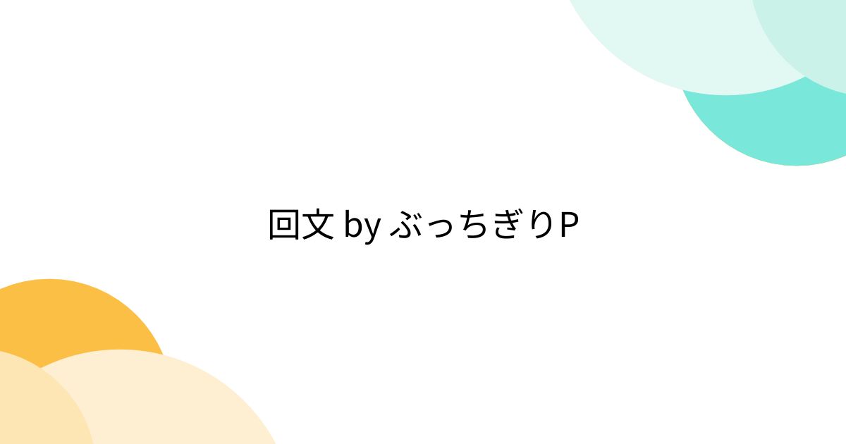 回文 by ぶっちぎりP - posfie