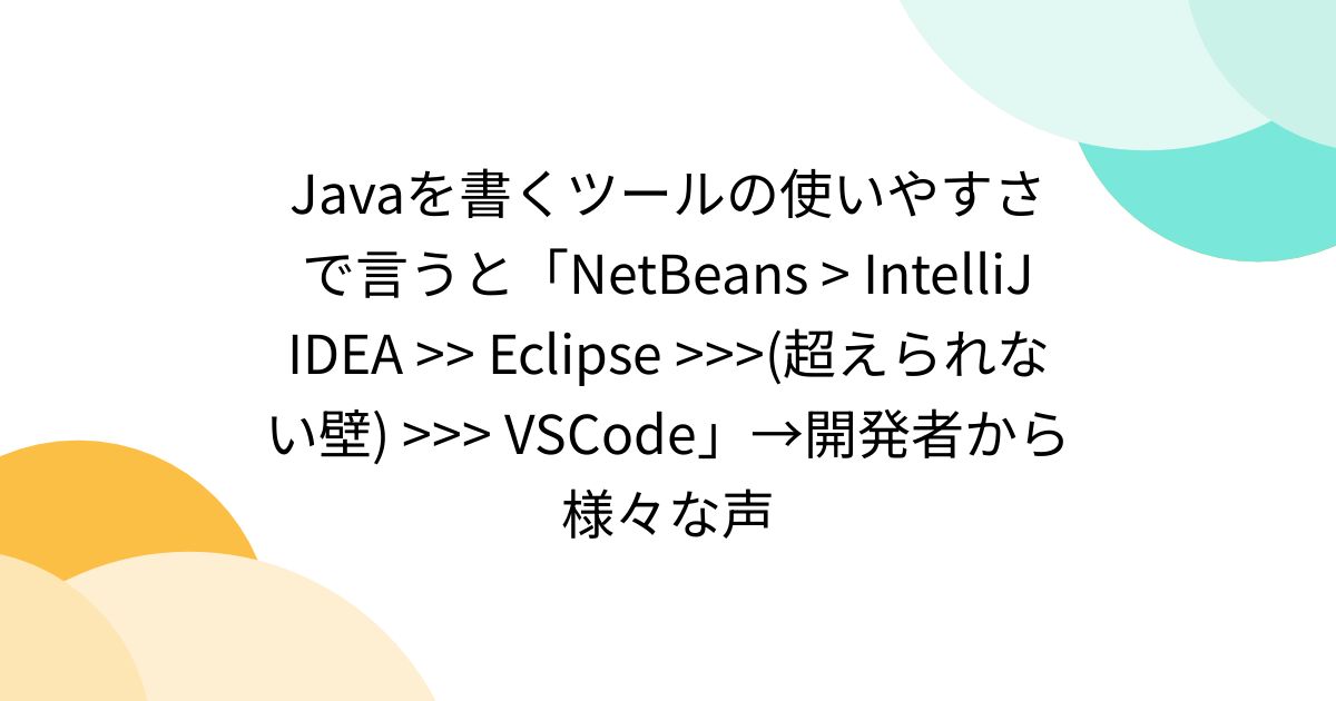Javaを書くツールの使いやすさで言うと「NetBeans > IntelliJ IDEA >> Eclipse >>>(超えられない壁) >>> VSCode」→開発者から様々な声 (2 ...