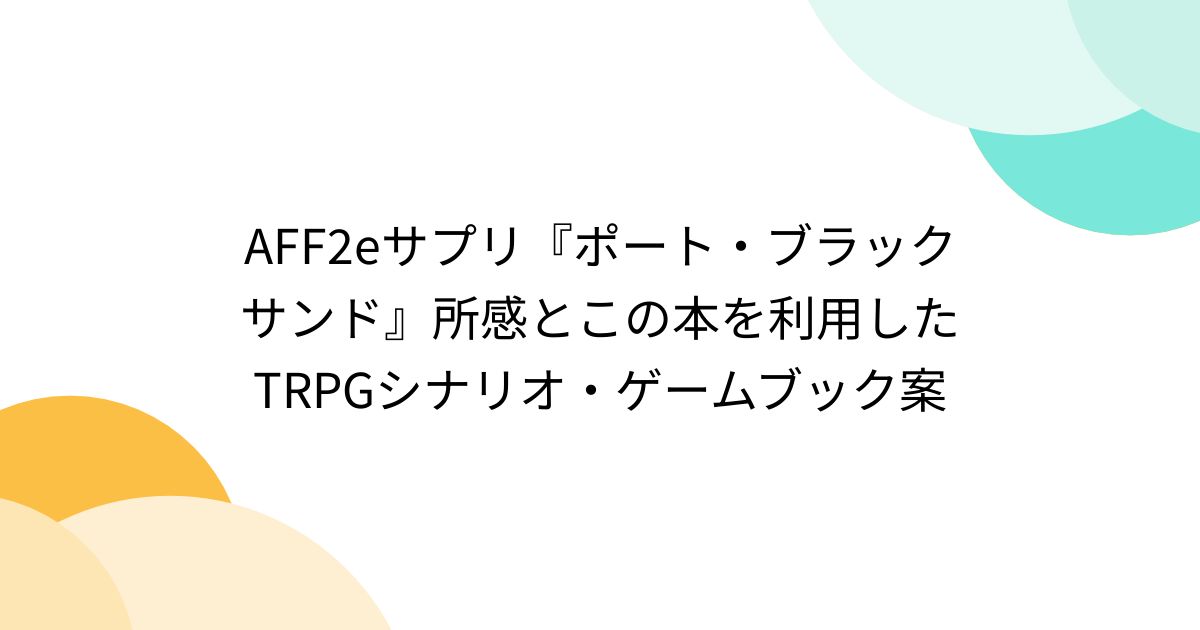 AFF2eサプリ『ポート・ブラックサンド』所感とこの本を利用したTRPGシナリオ・ゲームブック案 - posfie