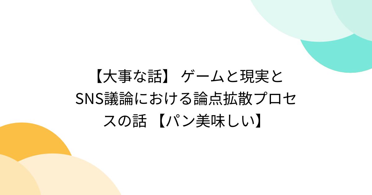 【大事な話】 ゲームと現実とSNS議論における論点拡散プロセスの話 【パン美味しい】 - posfie