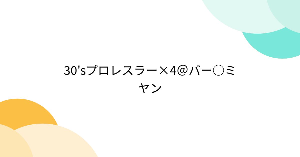 30'sプロレスラー×4＠バー ミヤン - posfie