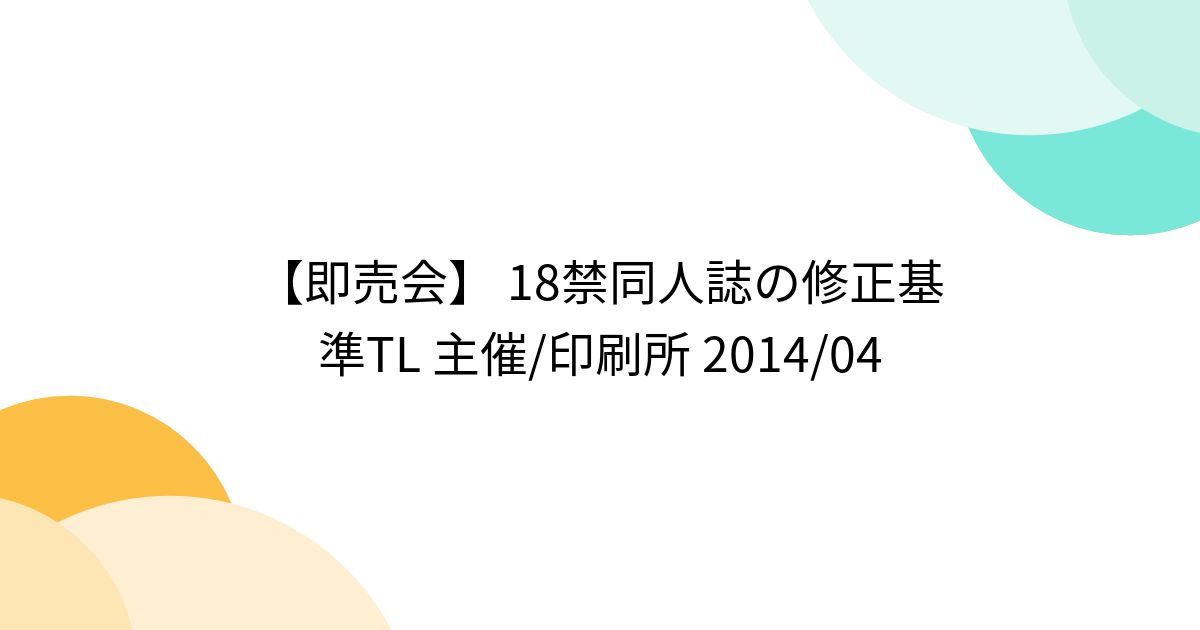 【即売会】 18禁同人誌の修正基準TL 主催/印刷所 2014/04 - posfie