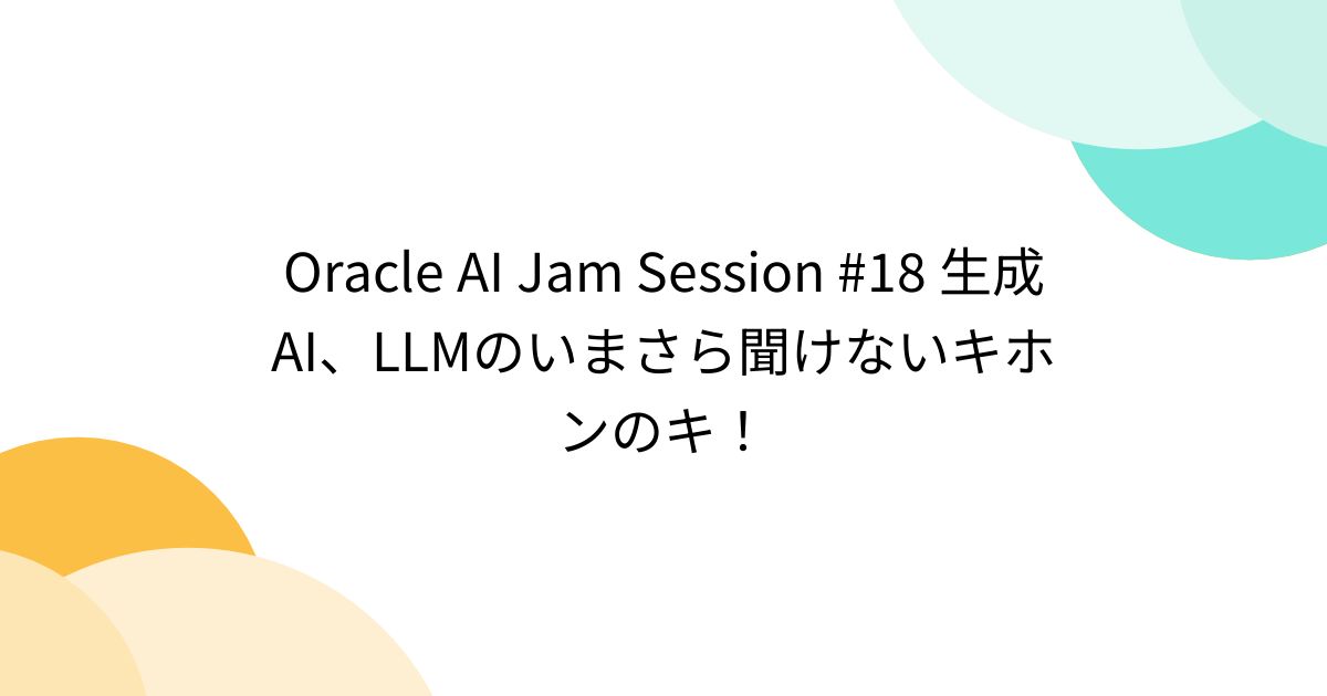 Oracle AI Jam Session #18 生成AI、LLMのいまさら聞けないキホンのキ！ - posfie