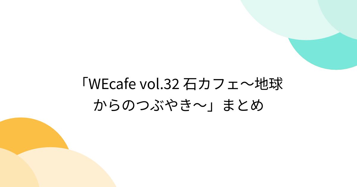 「WEcafe vol.32 石カフェ～地球からのつぶやき～」まとめ - posfie