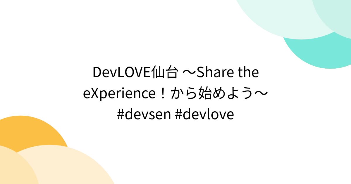 DevLOVE仙台 〜Share the eXperience！から始めよう〜 #devsen #devlove - Togetter [トゥギャッター]