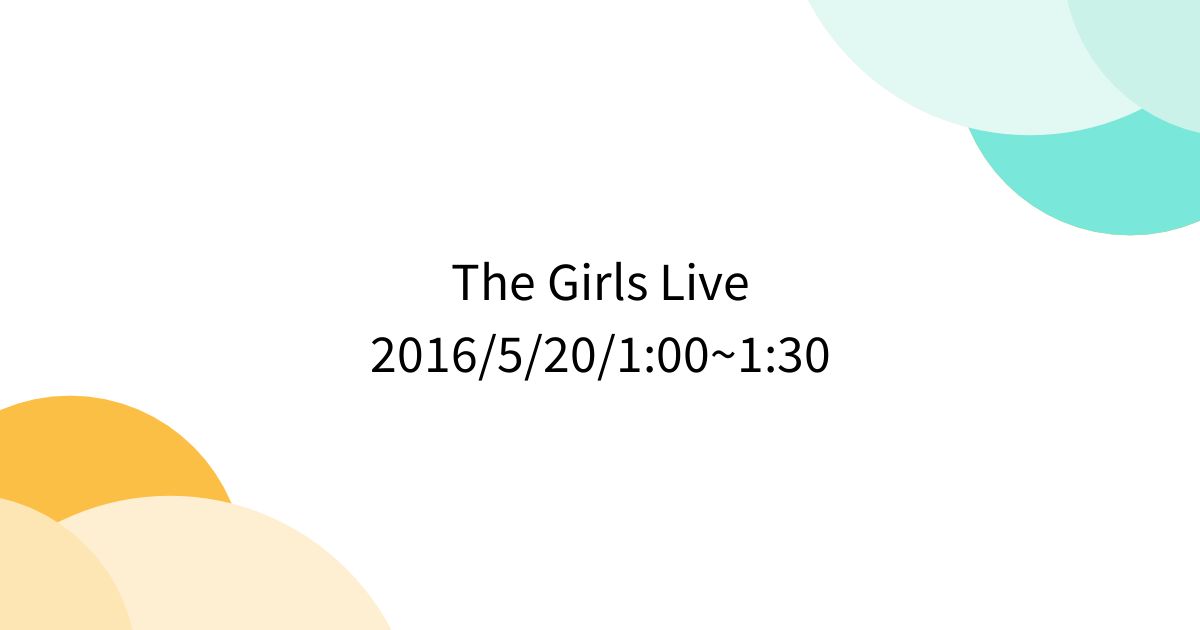 The Girls Live 2016/5/20/1:00~1:30 - posfie