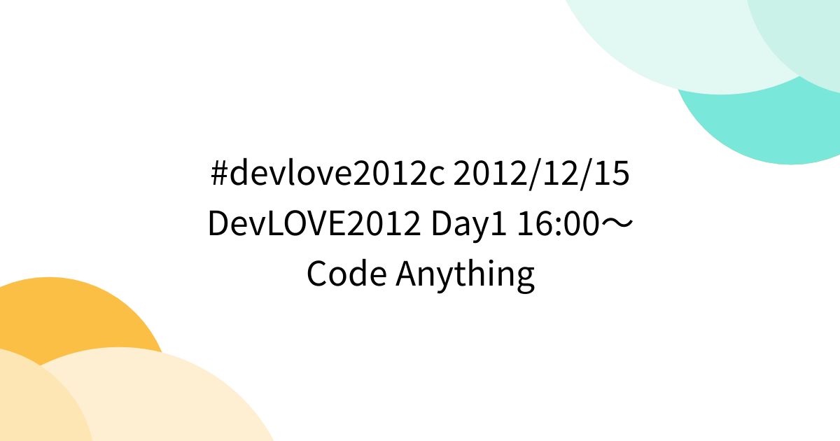 #devlove2012c 2012/12/15 DevLOVE2012 Day1 16:00〜 Code Anything - Togetter [トゥギャッター]