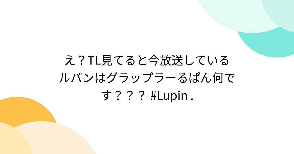え？TL見てると今放送しているルパンはグラップラーるぱん何です？？？ #Lupin . - posfie