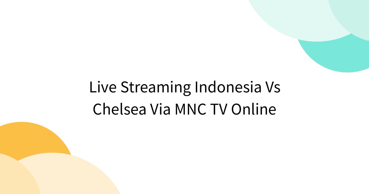 Live Streaming Indonesia Vs Chelsea Via MNC TV Online - posfie