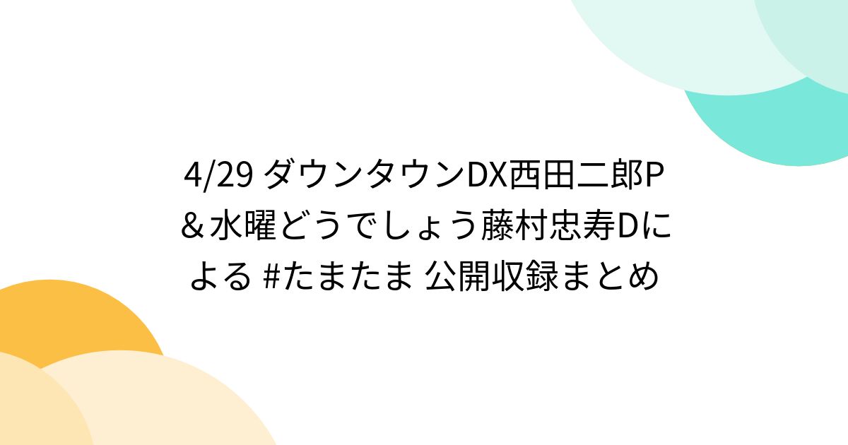 4/29 ダウンタウンDX西田二郎P＆水曜どうでしょう藤村忠寿Dによる #たまたま 公開収録まとめ - posfie