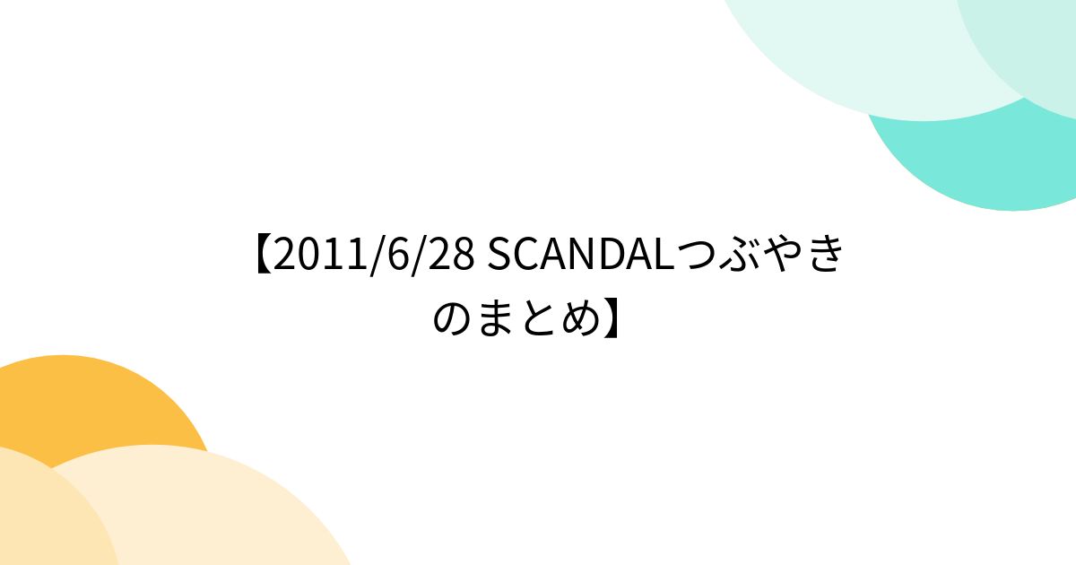 【2011/6/28 SCANDALつぶやきのまとめ】 - posfie