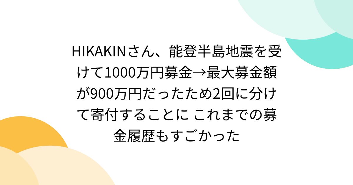 [B! jkl;] HIKAKINさん、能登半島地震を受けて1000万円募金→最大募金額が900万円だったため2回に分けて寄付することに これ ...