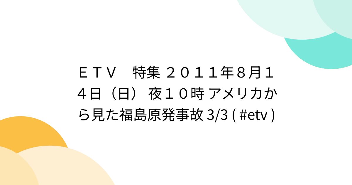 ETV 特集 2011年8月14日（日） 夜10時 アメリカから見た福島原発事故 3/3 ( #etv ) - posfie