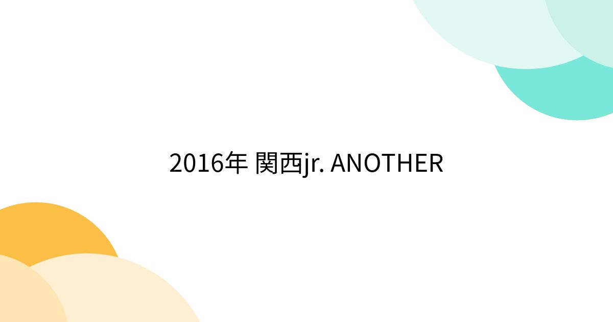 2016年 関西jr. ANOTHER - posfie