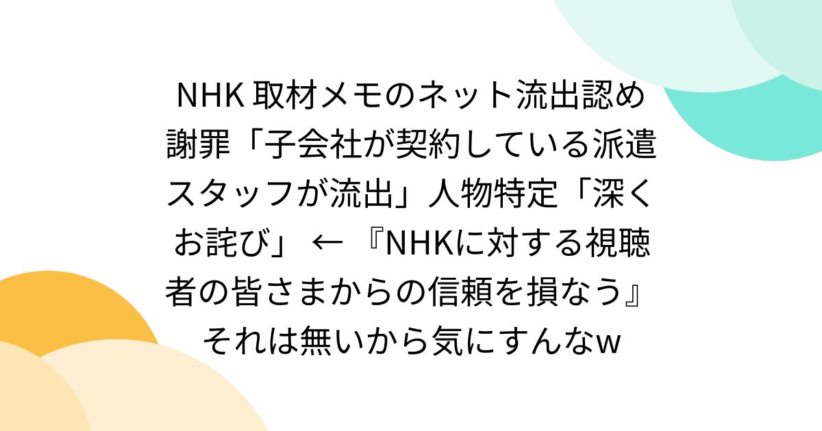NHK 取材メモのネット流出認め謝罪「子会社が契約している派遣スタッフが流出」人物特定「深くお詫び」 ← 『NHKに対する視聴者の皆さまからの信頼を損なう』それは無いから気にすんなw - posfie