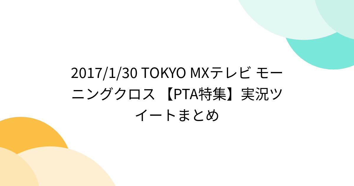 2017/1/30 TOKYO MXテレビ モーニングクロス 【PTA特集】実況ツイートまとめ - posfie