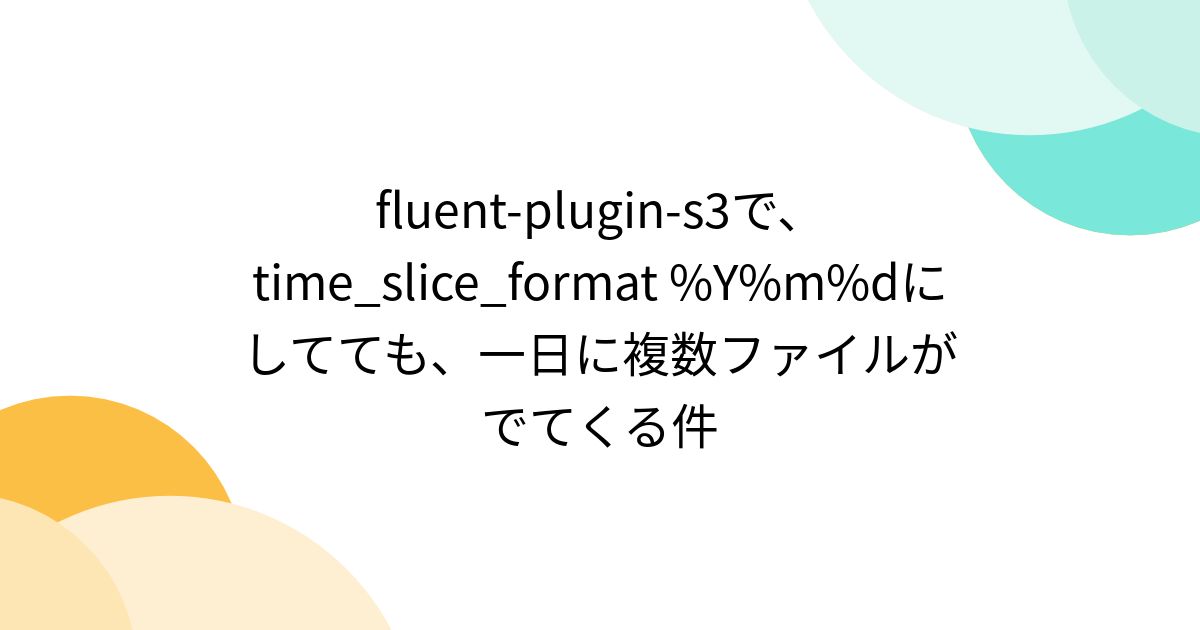 fluent-plugin-s3で、time_slice_format %Y%m%dにしてても、一日に複数ファイルがでてくる件 - Togetter [トゥギャッター]