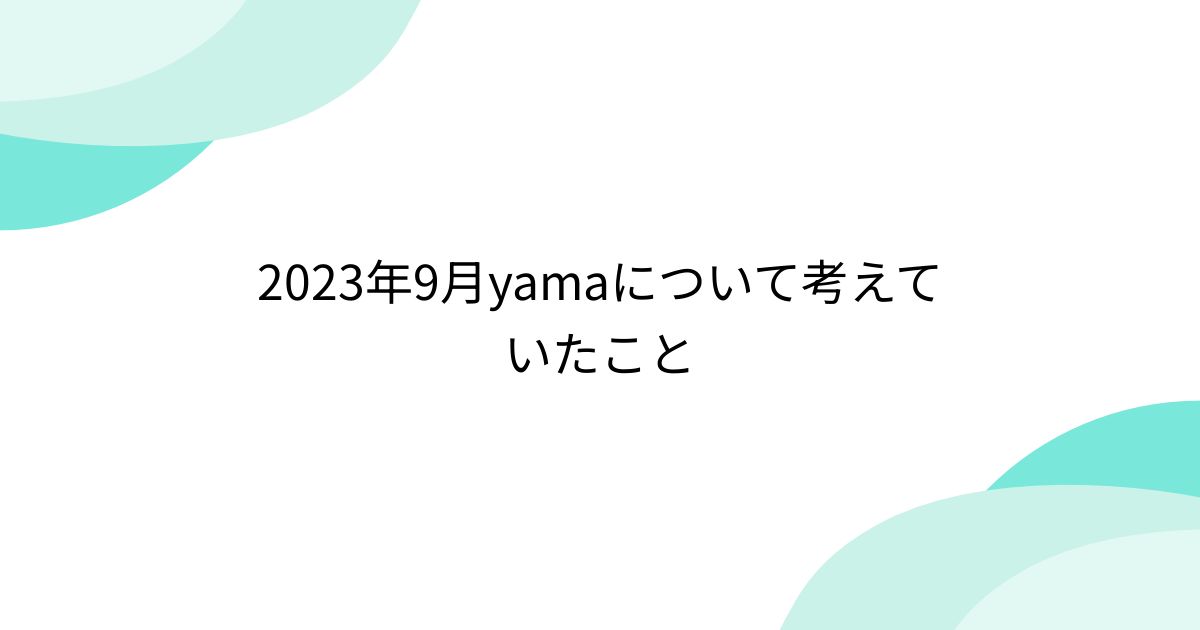 2023年9月yamaについて考えていたこと - posfie