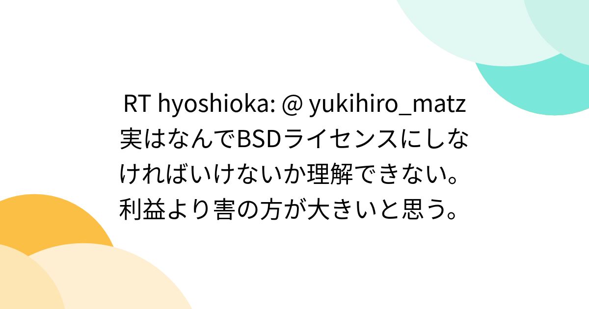 RT hyoshioka: @ yukihiro_matz 実はなんでBSDライセンスにしなければいけないか理解できない。利益より害の方が ...