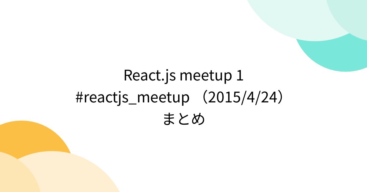 React.js meetup 1 #reactjs_meetup （2015/4/24）まとめ - Togetter [トゥギャッター]