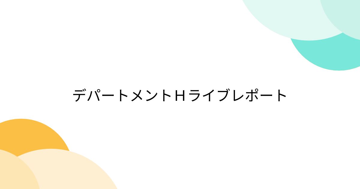 デパートメントHライブレポート - posfie