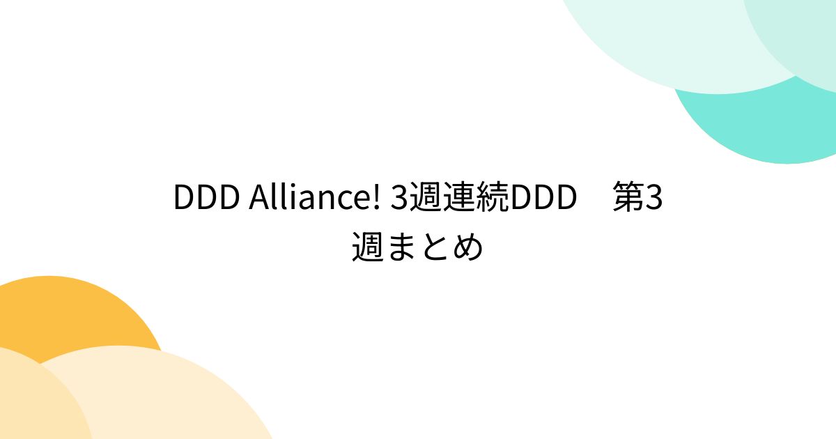 DDD Alliance! 3週連続DDD 第3週まとめ - posfie