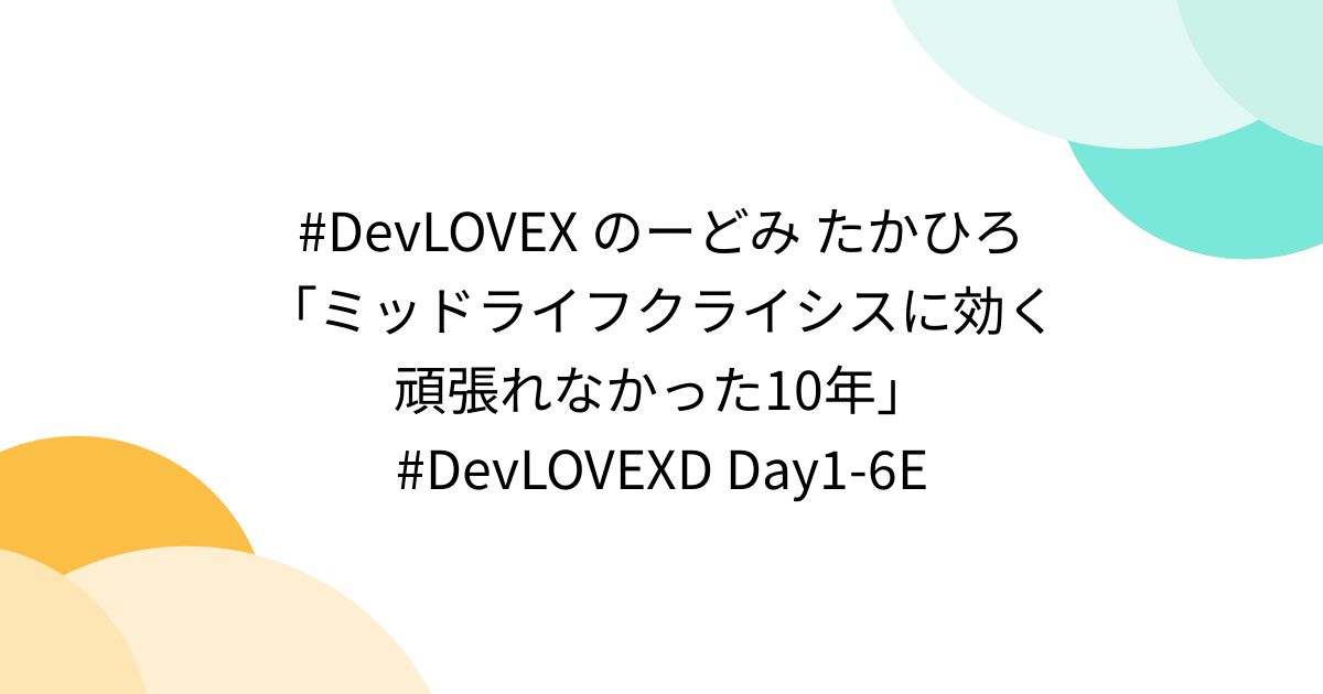 #DevLOVEX のーどみ たかひろ「ミッドライフクライシスに効く 頑張れなかった10年」 #DevLOVEXD Day1-6E - posfie
