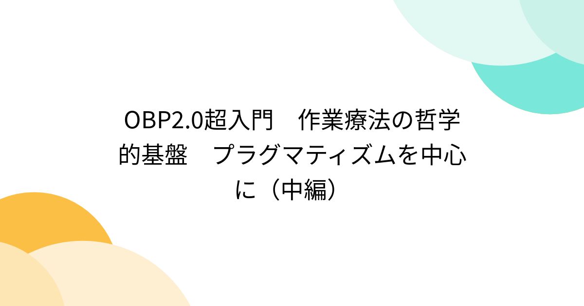 OBP2.0超入門 作業療法の哲学的基盤 プラグマティズムを中心に（中編） - posfie