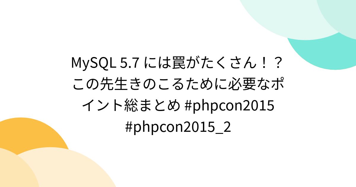 MySQL 5.7 には罠がたくさん！？ この先生きのこるために必要なポイント総まとめ #phpcon2015 #phpcon2015_2 - posfie