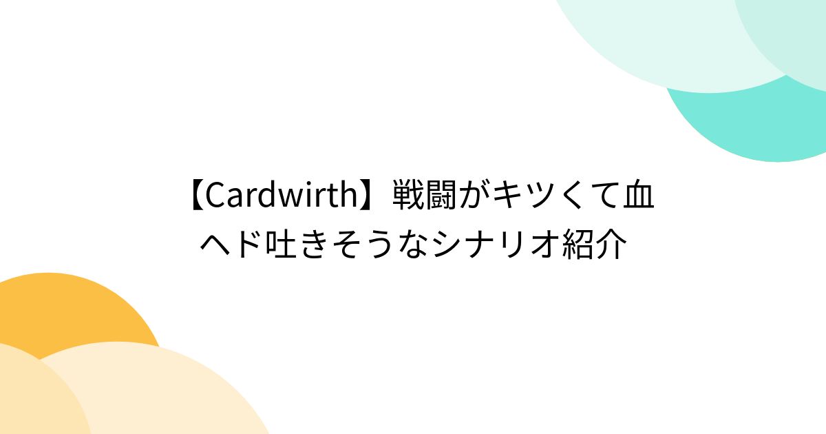 【Cardwirth】戦闘がキツくて血ヘド吐きそうなシナリオ紹介 - posfie