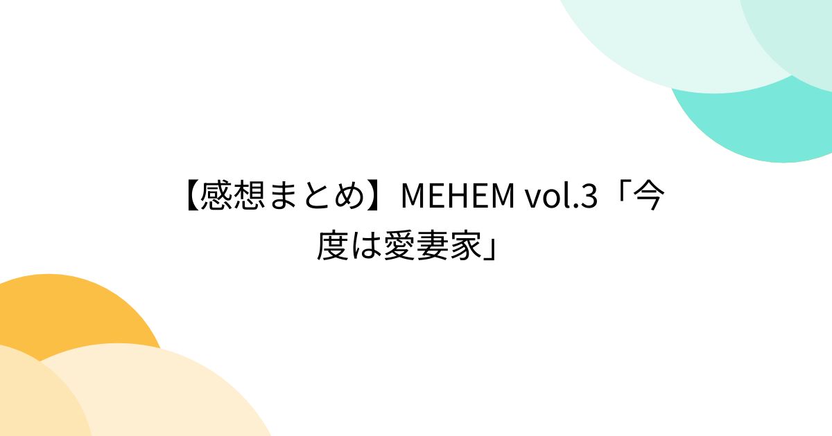【感想まとめ】MEHEM vol.3「今度は愛妻家」 - posfie
